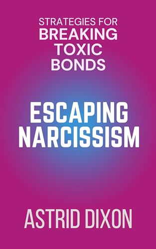 Escaping Narcissism: Strategies for Breaking Toxic Bonds by Astrid Dixon | Goodreads