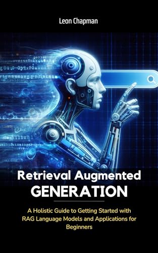 Retrieval Augmented Generation: A Holistic Guide to Getting Started with RAG Language Models and ...