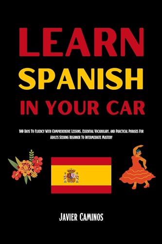 Learn Spanish In Your Car: 100 Days To Fluency With Comprehensive ...