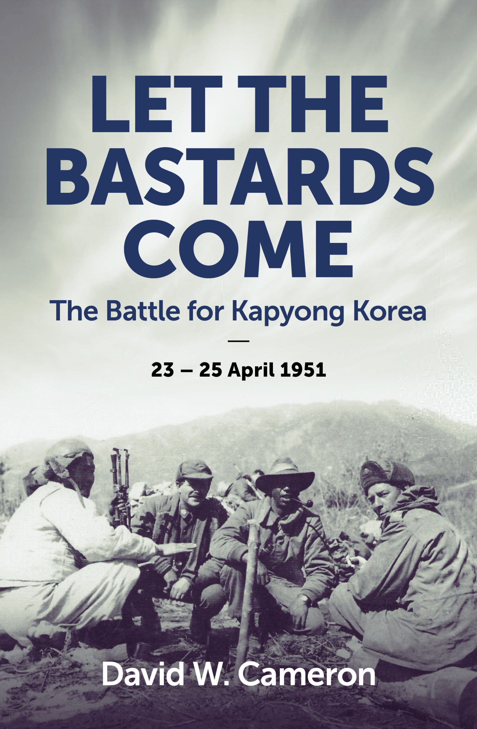 Let the Bastards Come: The Battle for Kapyong Korea, 23 – 25 April 1951 ...