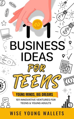 101 BUSINESS IDEAS FOR TEENS: YOUNG MINDS, BIG DREAMS: 101 INNOVATIVE ...