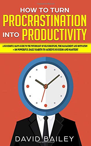 How to Turn Procrastination into Productivity: A Successful Man’s Guide to the Psychology of ...