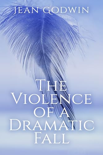 The Violence of a Dramatic Fall by Jean Godwin | Goodreads