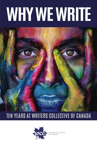 WHY WE WRITE: TEN YEARS AT WRITERS COLLECTIVE OF CANADA by Writers ...