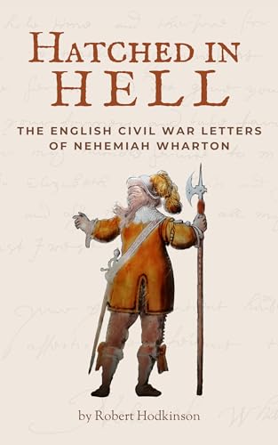 Hatched in Hell: The English Civil war Letters of Nehemiah Wharton by ...