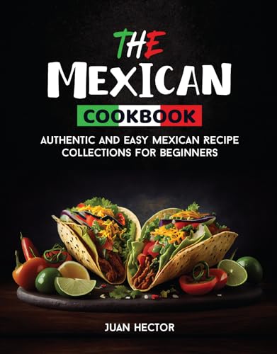 The Mexican Cookbook: Authentic and Easy Mexican Recipe Collections for ...