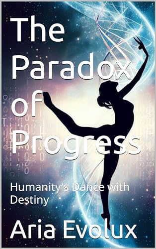 The Paradox of Progress: Humanity's Dance with Destiny by Aria Evolux ...