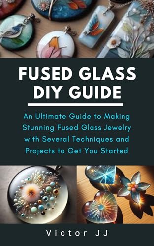 FUSED GLASS DIY GUIDE: An Ultimate Guide to Making Stunning Fused Glass ...