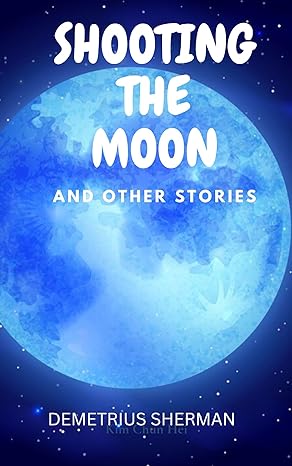 Shooting the Moon and Other Stories by Demetrius Sherman | Goodreads