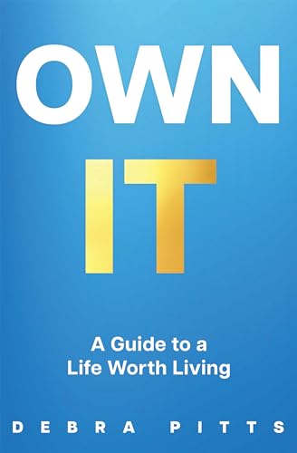 OWN IT: A Guide to a Life Worth Living by Debra Pitts | Goodreads