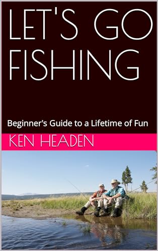 LET'S GO FISHING: Beginner's Guide to a Lifetime of Fun by Ken Headen ...