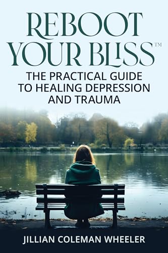 Reboot Your Bliss™ : The Practical Guide to Overcoming Depression and Trauma by Jillian Coleman ...