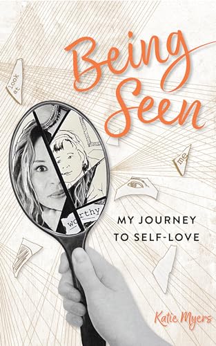 Being Seen: My Journey to Self-Love by Katie Myers | Goodreads