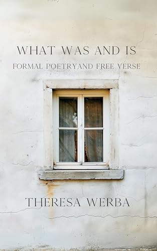 WHAT WAS AND IS: FORMAL POETRY AND FREE VERSE by THERESA WeRbA | Goodreads