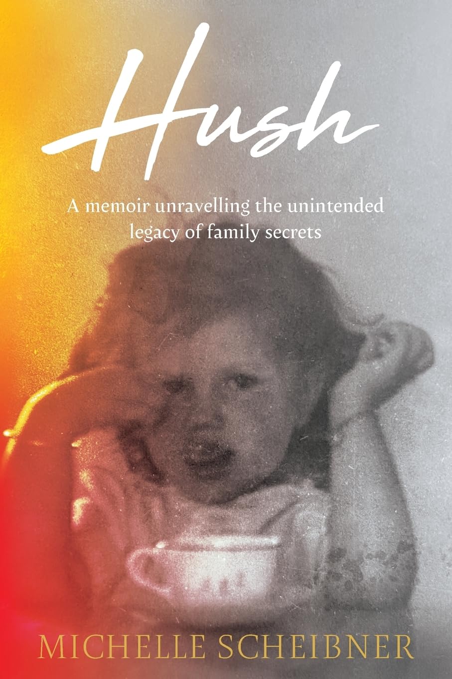 Hush: A memoir unravelling the unintended legacy of family secrets by Michelle Scheibner | Goodreads