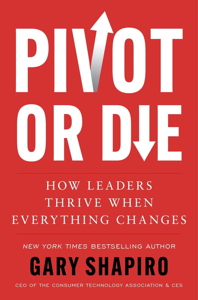 Pivot or Die: How Leaders Thrive When Everything Changes―Gary Shapiro ...