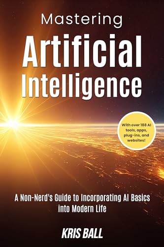 Mastering Artificial Intelligence: A Non-Nerd’s Guide to Incorporating AI Basics into Modern ...
