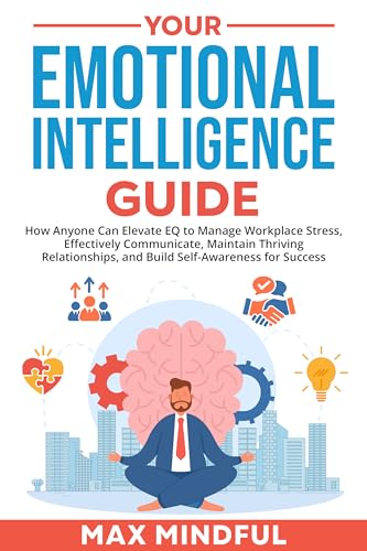 Your Emotional Intelligence Guide: How Anyone Can Elevate EQ to Manage ...