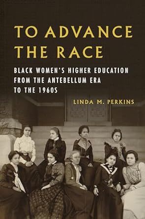 To Advance the Race: Black Women's Higher Education from the Antebellum ...
