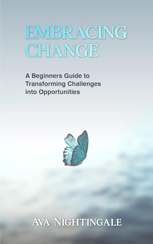 Embracing Change: A Beginners Guide to Transforming Challenges into ...