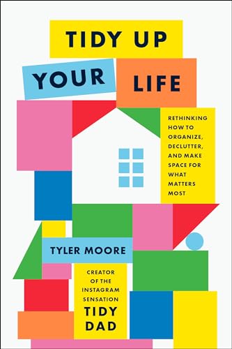 Tidy Up Your Life: Rethinking How to Organize, Declutter, and Make ...