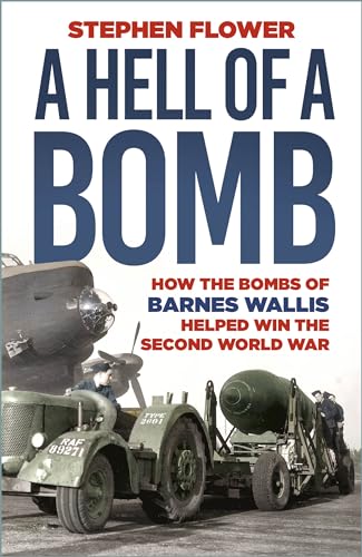 A Hell of a Bomb: How the Bombs of Barnes Wallis Helped Win the Second ...