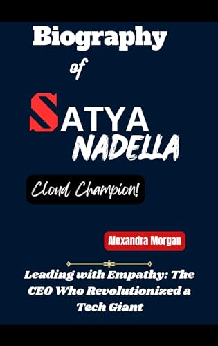 Biography of Satya Nadella: Leading with Empathy: The CEO Who ...