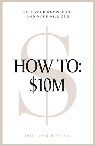 How To: $10M: Sell Your Knowledge And Make Millions by William Brown ...