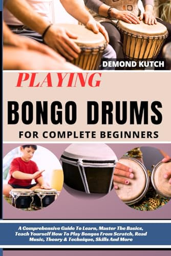 PLAYING BONGO DRUMS FOR COMPLETE BEGINNERS: A Comprehensive Guide To Learn, Master The Basics ...