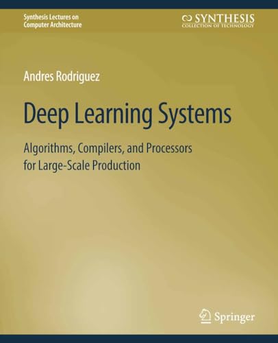 Deep Learning Systems: Algorithms, Compilers, and Processors for Large-Scale Production by ...