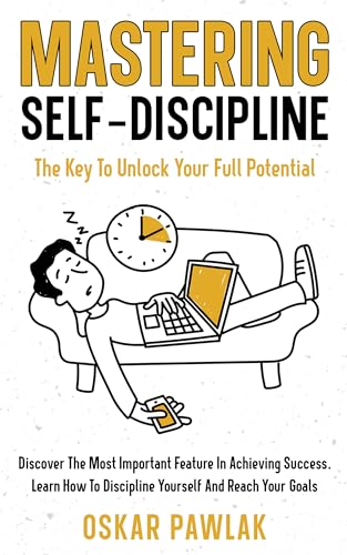 Mastering Self-Discipline: The Key To Unlock Your Full Potential - Discover The Most Important ...