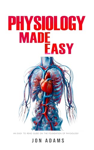 Physiology Made Easy: An Easy to Read Guide About The Foundations of ...
