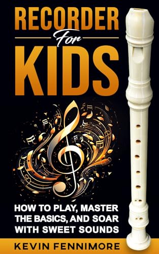 Recorder for Kids: How to Play, Master the Basics, and Soar with Sweet ...