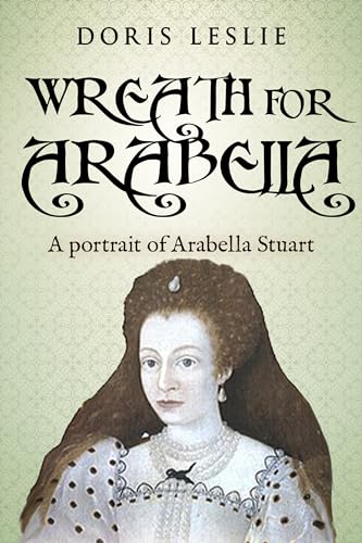 Wreath For Arabella: A portrait of Arabella Stuart by Doris Leslie ...
