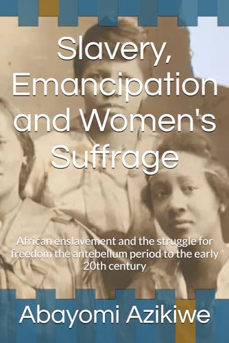 Slavery, Emancipation and Women's Suffrage: African enslavement and the ...