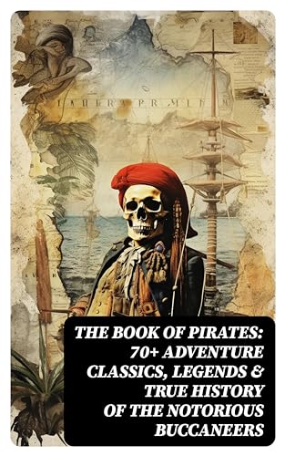 THE BOOK OF PIRATES: 70+ Adventure Classics, Legends & True History of ...