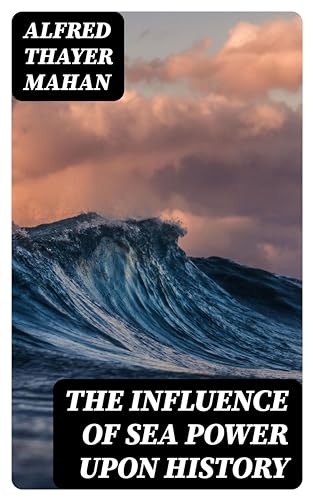 The Influence of Sea Power upon History by Alfred Thayer Mahan | Goodreads