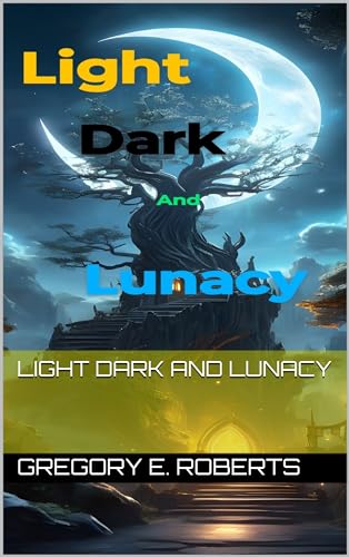 Light Dark and Lunacy by Gregory E. Roberts | Goodreads
