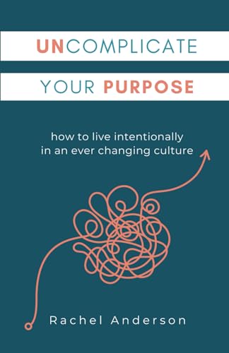 Uncomplicate Your Purpose: How to Live Intentionally in an Ever ...