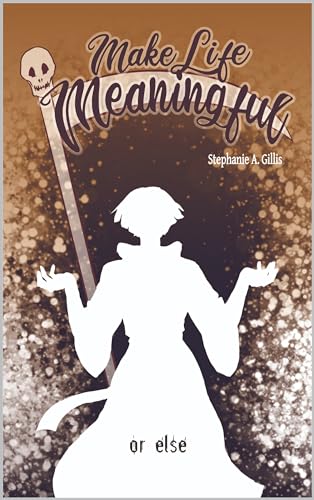 Make Life Meaningful or Else by Stephanie A. Gillis | Goodreads