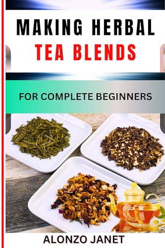 MAKING HERBAL TEA BLENDS FOR COMPLETE BEGINNERS: Procedural Guide On ...