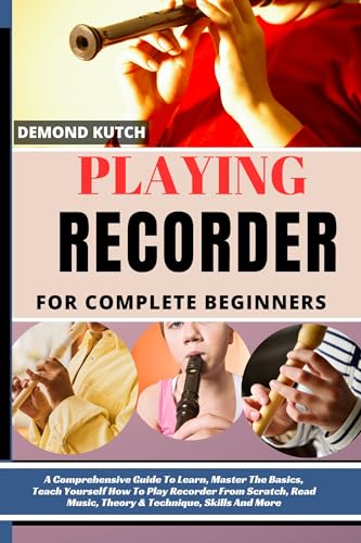 PLAYING RECORDER FOR COMPLETE BEGINNERS: A Comprehensive Guide To Learn ...