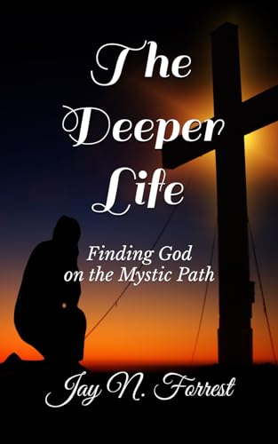 The Deeper Life: Finding God on the Mystic Path by Jay N. Forrest ...