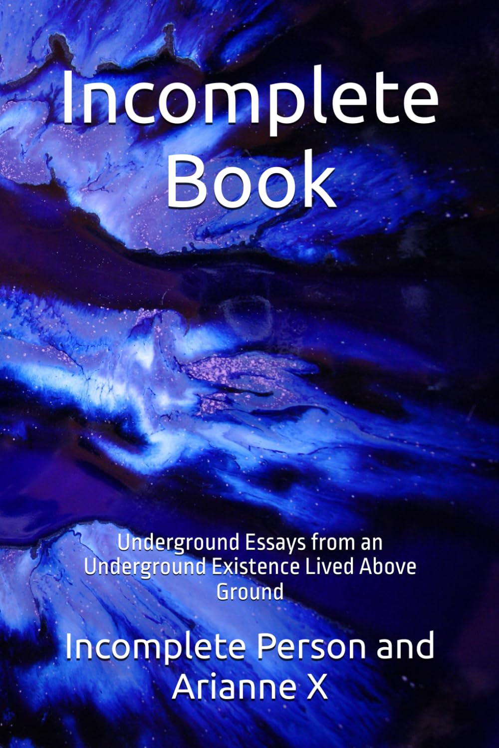 Incomplete Book: Underground Essays from an Underground Existence Lived ...
