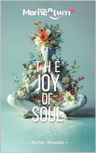The Joy of Soul: A Transformational Guide to Discover the Soul's ...