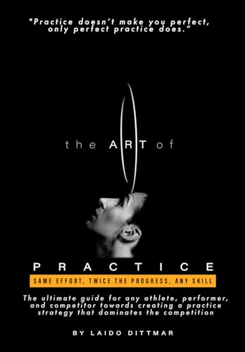 The Art Of Practice: Same Effort, Twice The Progress, Any Skill by ...