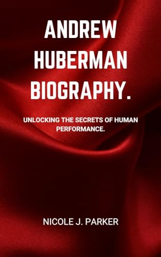 Andrew Huberman Biography.: Unlocking the Secrets of Human Performance ...