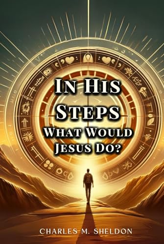 In His Steps: What Would Jesus Do? by Charles Monroe Sheldon | Goodreads