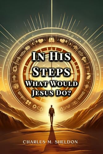 In His Steps: What Would Jesus Do? by Charles Monroe Sheldon | Goodreads