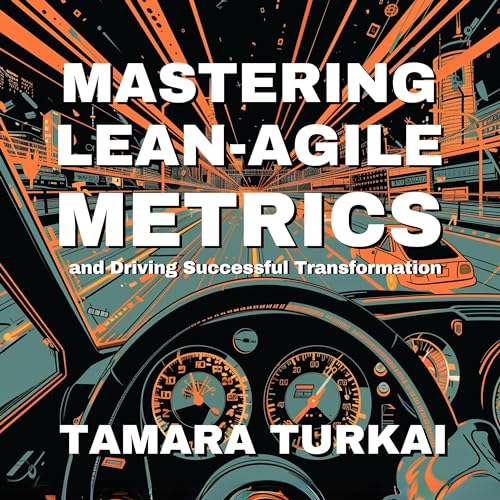 Mastering Lean-Agile Metrics: and Driving Successful Transformation by Tamara Turkai | Goodreads